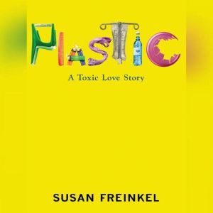 Download Plastic: A Toxic Love Story Audiobook by Susan Freinkel ...