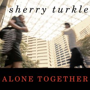 Download Alone Together: Why We Expect More from Technology and Less ...