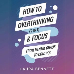 How to Stop Overthinking & Focus (2 in 1): From Mental Chaos to Control: Break Free from Mental ...