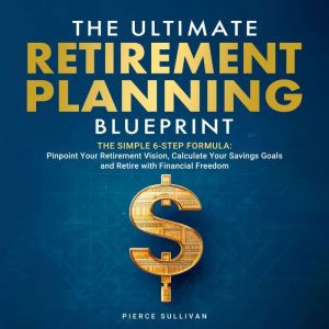 The Ultimate Retirement Planning Blueprint: The Simple 6 Step Formula ...