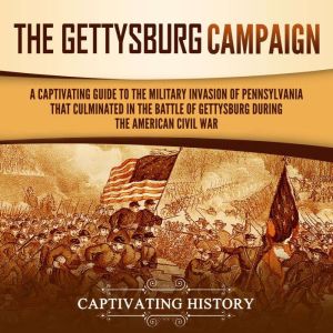 The Gettysburg Campaign: A Captivating Guide to the Military Invasion ...